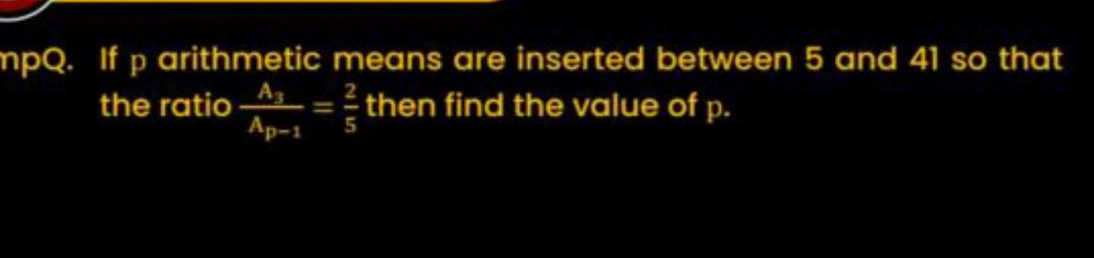 If p arithmetic means are inserted between 5 and 41 so that the ratio \fr..