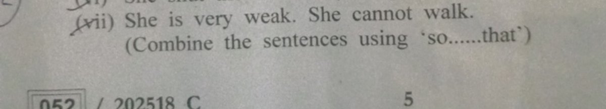 (vii) She is very weak. She cannot walk. (Combine the sentences using 'so..
