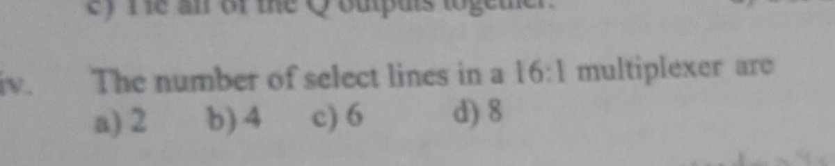 The number of select lines in a 16:1 multiplexer are a) 2 b) 4 c) 6 d) 8..