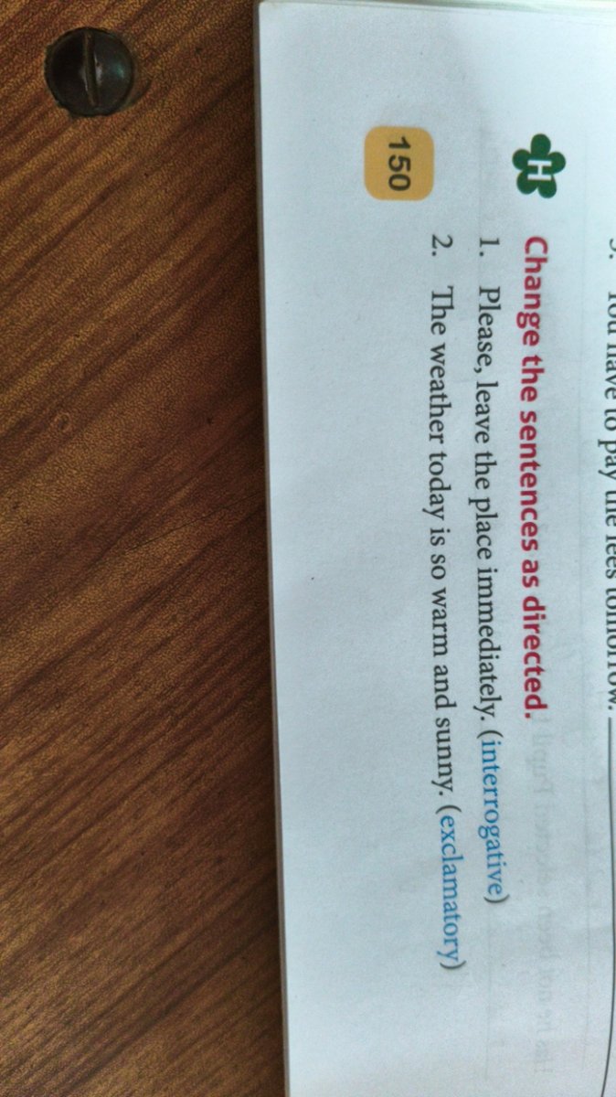 H Change the sentences as directed. Please, leave the place immediately.