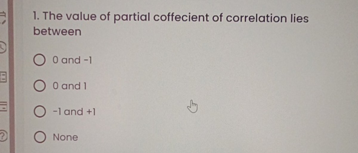 The value of partial coefficient of correlation lies between O 0 and -1