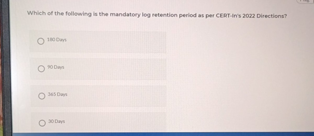 Which of the following is the mandatory log retention period as per CERT-..