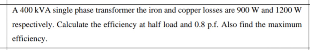 A 400 kVA single phase transformer the iron and copper losses are 900 W a..