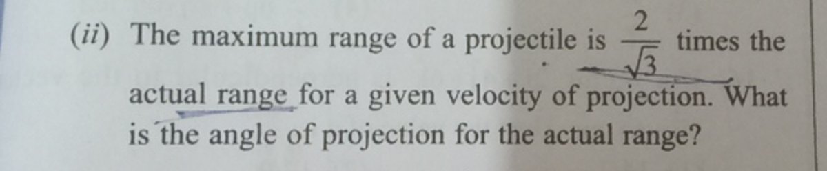 (ii) The maximum range of a projectile is \frac{2}{\sqrt{3}} times the ac..