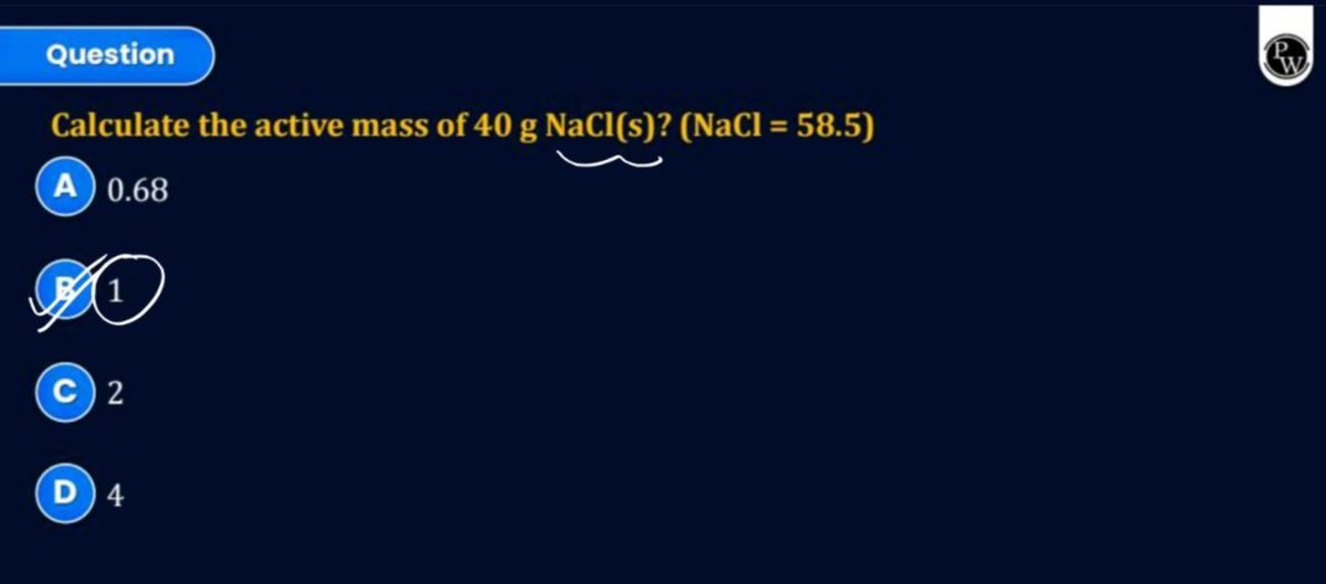 Calculate the active mass of 40 g NaCl(s)? (Given: Molar mass of NaCl = 5..