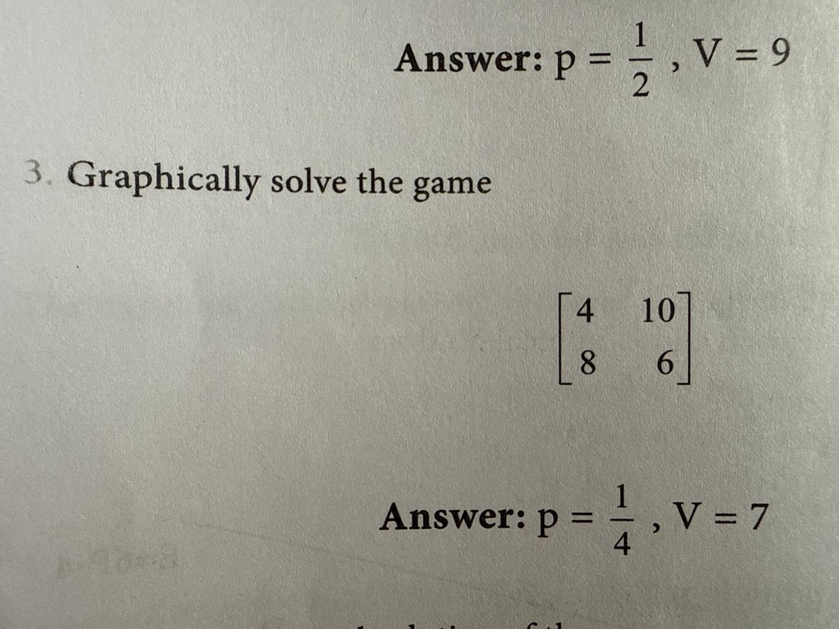 Answer: p = \frac { 1 } { 2 } , V = 9 Graphically solve the game \left[