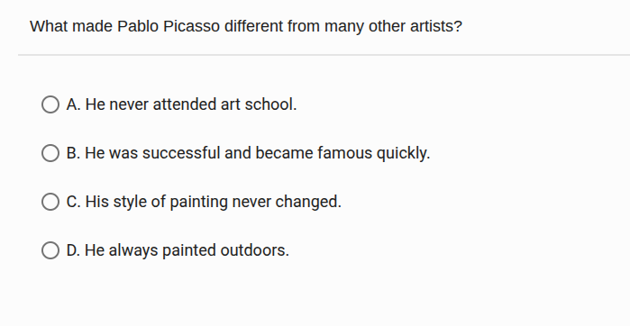 What made Pablo Picasso different from many other artists? A. He never a..