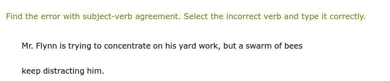 Find the error with subject-verb agreement. Select the incorrect verb and..
