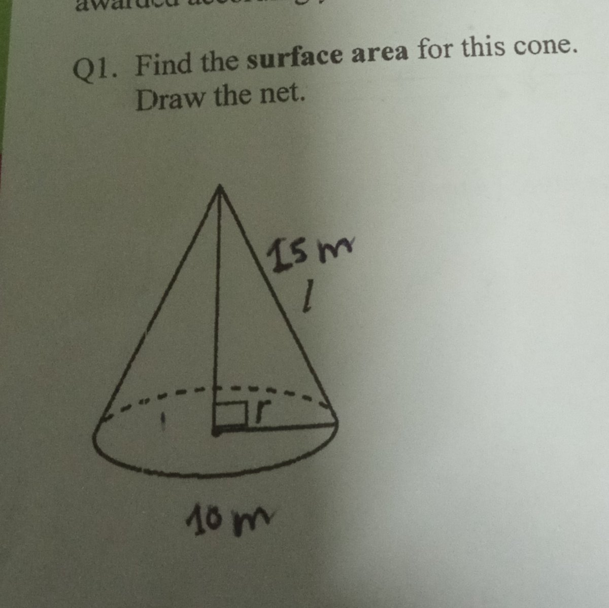 Q1. Find the surface area for this cone. Draw the net. The cone has a sl..