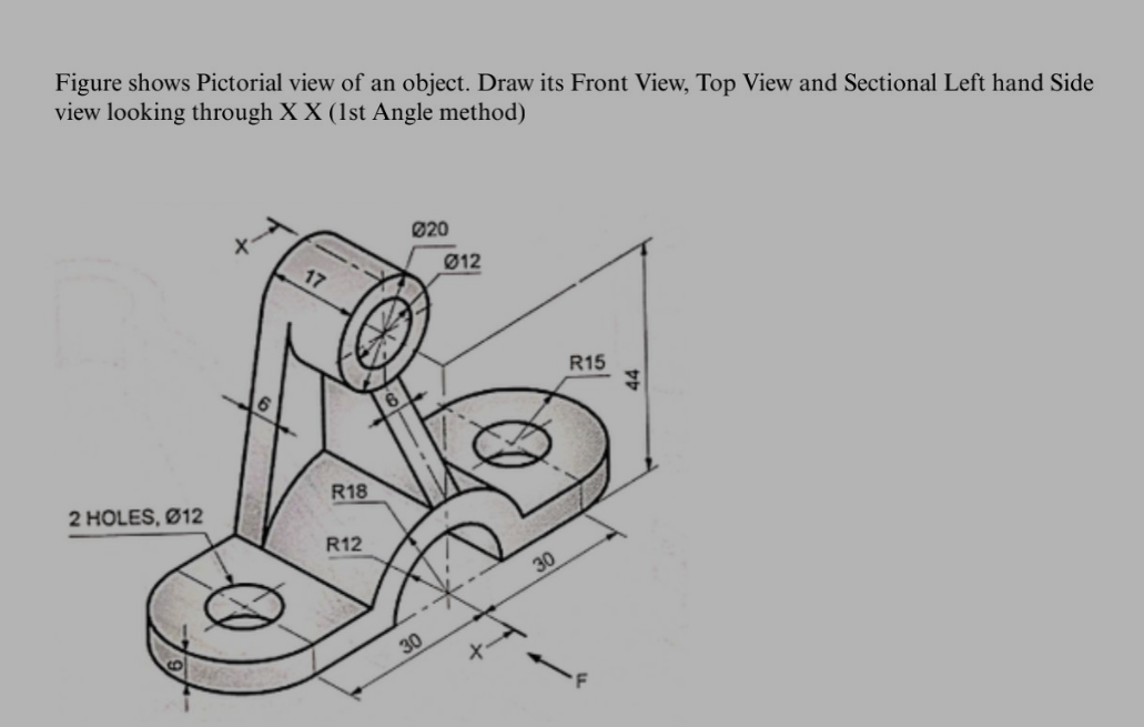 Figure shows Pictorial view of an object. Draw its Front View, Top View a..