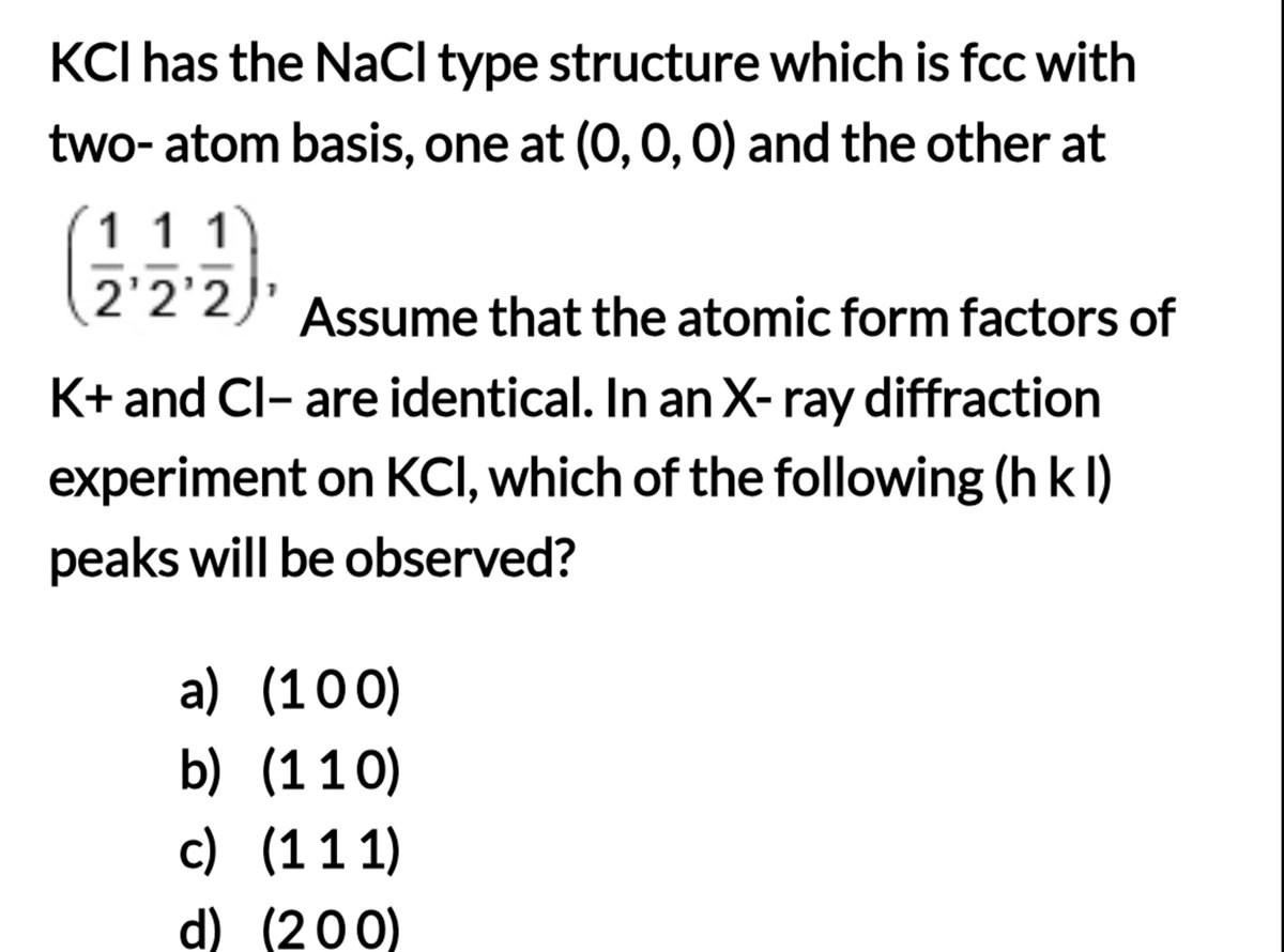 KCl has the NaCl type structure which is fcc with two- atom basis, one at..