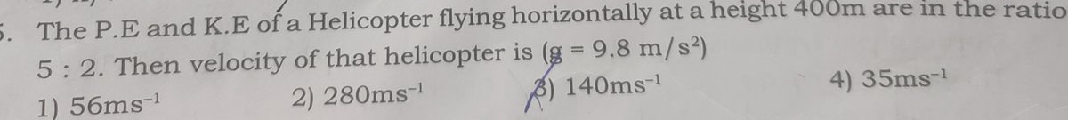 The P.E and K.E of a Helicopter flying horizontally at a height 400 m are..