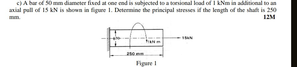 A bar of 50 mm diameter fixed at one end is subjected to a torsional load..