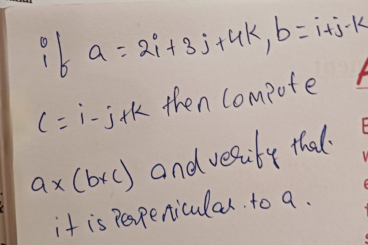 if a = 2i+3j+4k, b = i+j-k (= i-j+k then Compute A ax (bxc) and verify th..
