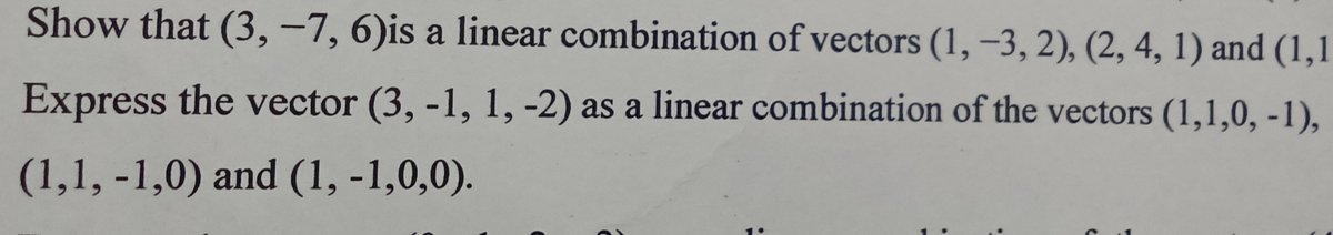 Show that ( 3 , - 7,6 ) is a linear combination of vectors ( 1 , - 3,2 ) ..