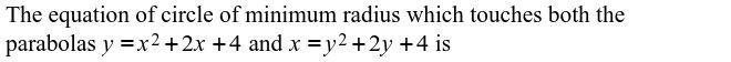 The equation of circle of minimum radius which touches both the parabolas..