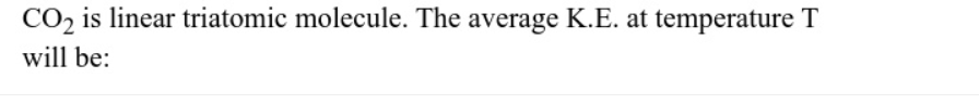 \mathrm { CO } _ { 2 } is linear triatomic molecule. The average K.E. at