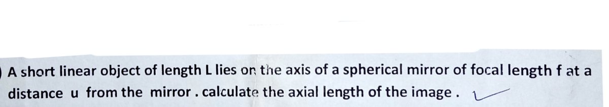 A short linear object of length L lies on the axis of a spherical mirror