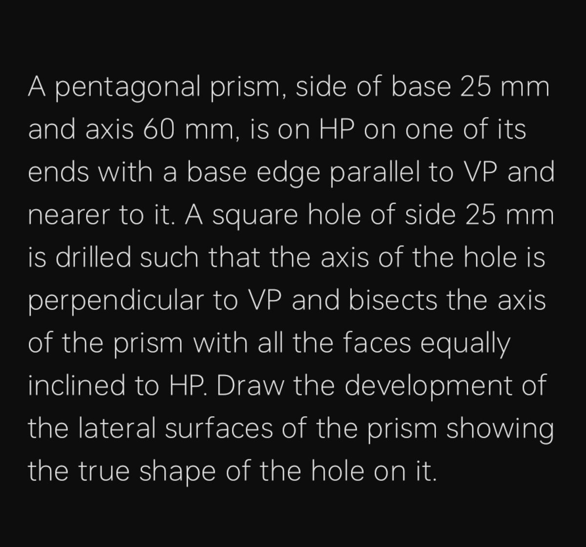 A pentagonal prism, side of base 25 mm and axis 60 mm , is on HP on one o..