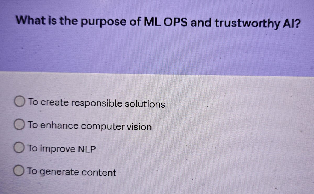 What is the purpose of ML OPS and trustworthy AI? To create responsible