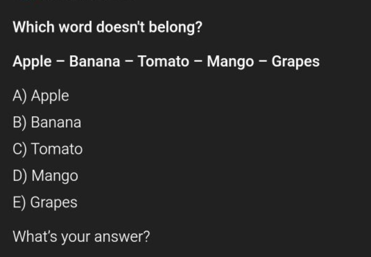Which word does not belong in the following list? Apple - Banana - Tomat..
