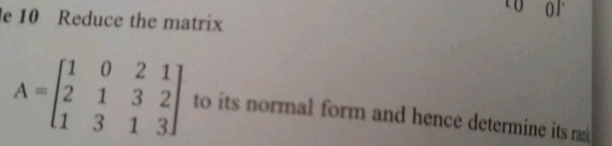 e 10 Reduce the matrix A=\left[\begin{array}{llll}1 & 0 & 2 & 1 \\ 2 & 1