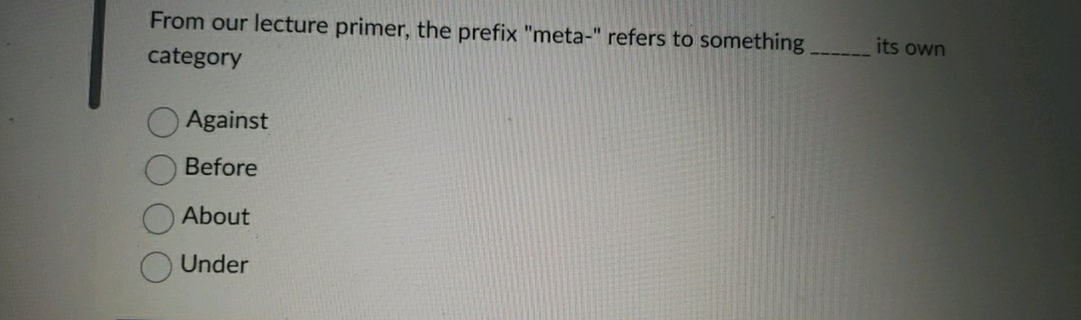 From our lecture primer, the prefix "meta-" refers to something __ its ow..