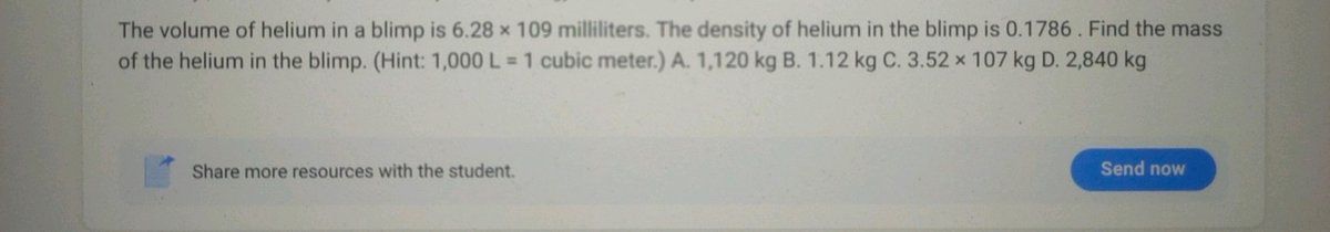 The volume of helium in a blimp is 6.28 \times 109 milliliters. The densi..