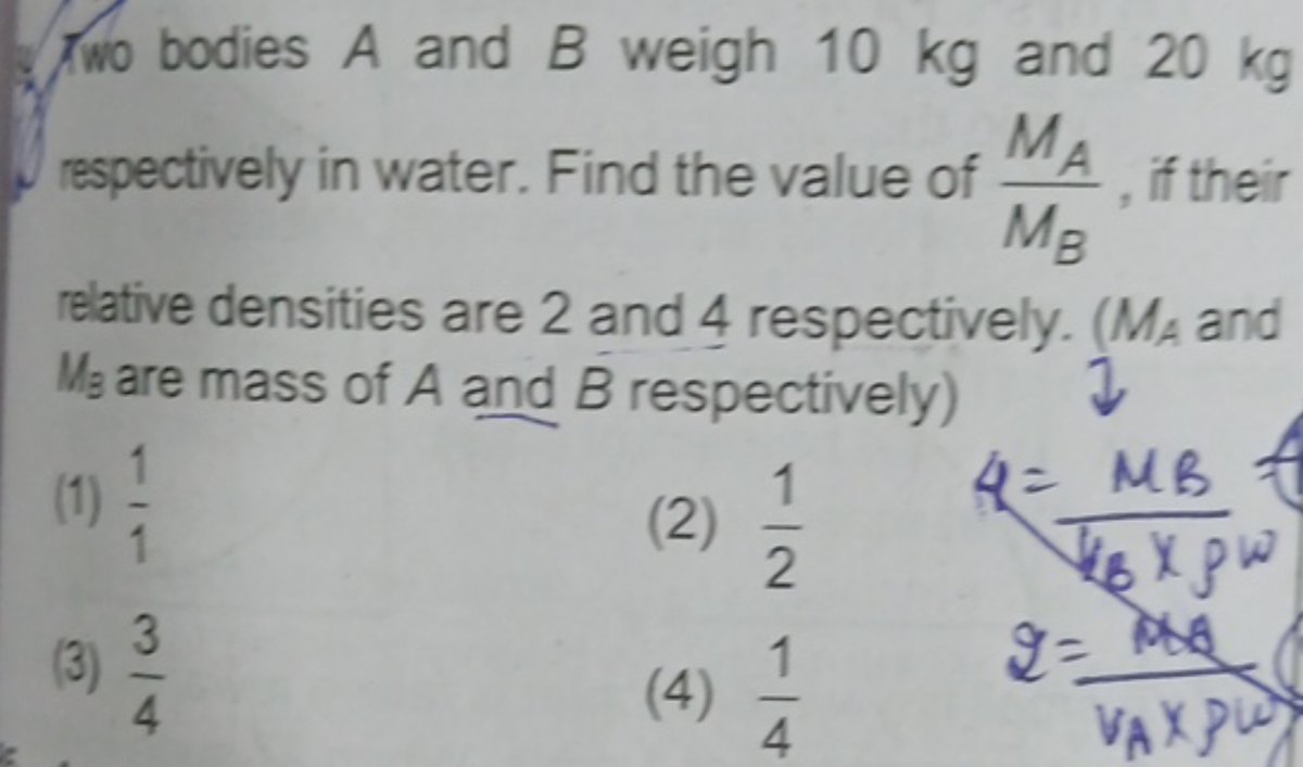 Two bodies A and B weigh 10 kg and 20 kg respectively in water. Find the