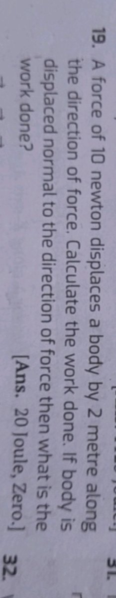 A force of 10 newton displaces a body by 2 metre along the direction of f..