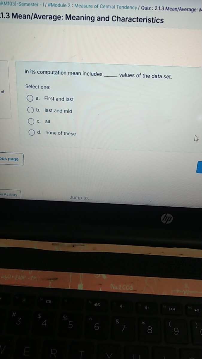 In its computation mean includes __ values of the data set. Select one: