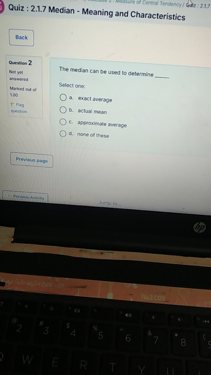 The median can be used to determine __. Select one: a. exact average b.