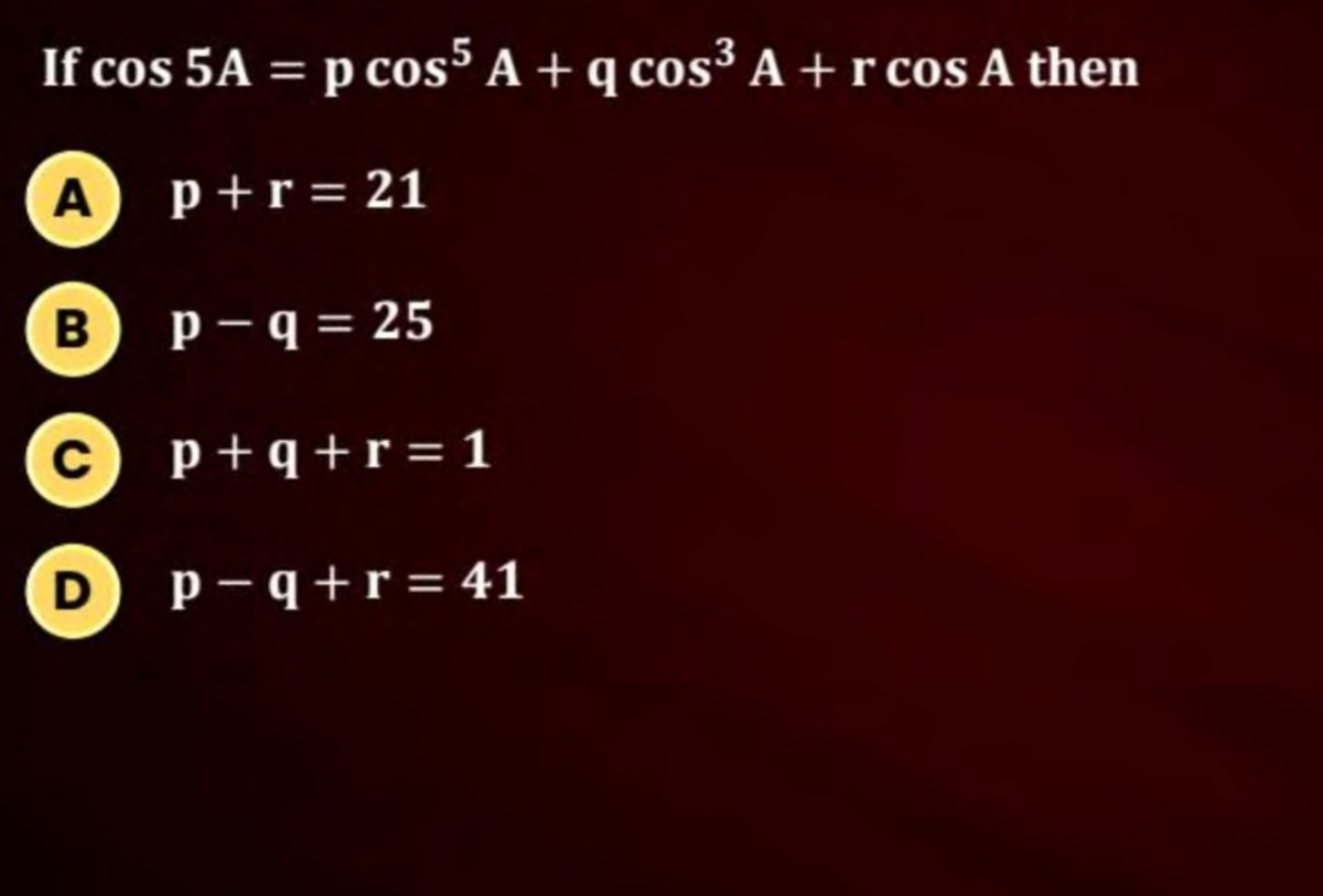 If \cos 5 A=p \cos ^{5} A+q \cos ^{3} A+r \cos A then A \mathrm{p}+\mathr..