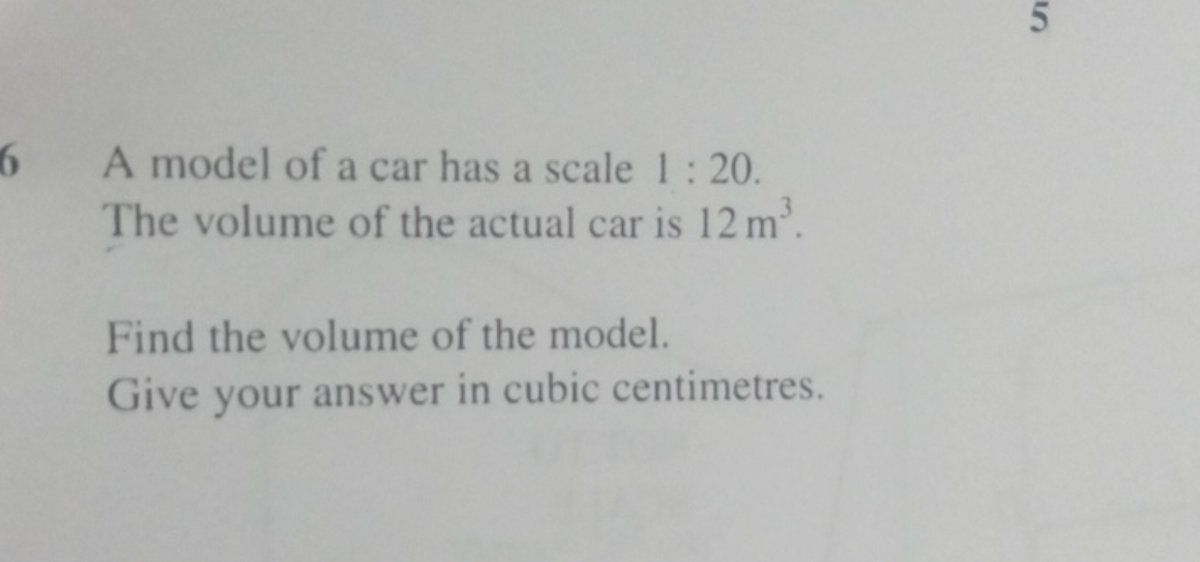 5 6 A model of a car has a scale 1 : 20. The volume of the actual car is