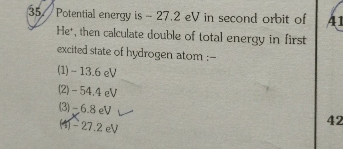 Potential energy is - 27.2 eV in second orbit of \mathrm { He } ^ { + }, ..
