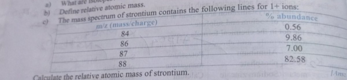b) Define relative atomic mass. c) The mass spectrum of strontium contain..
