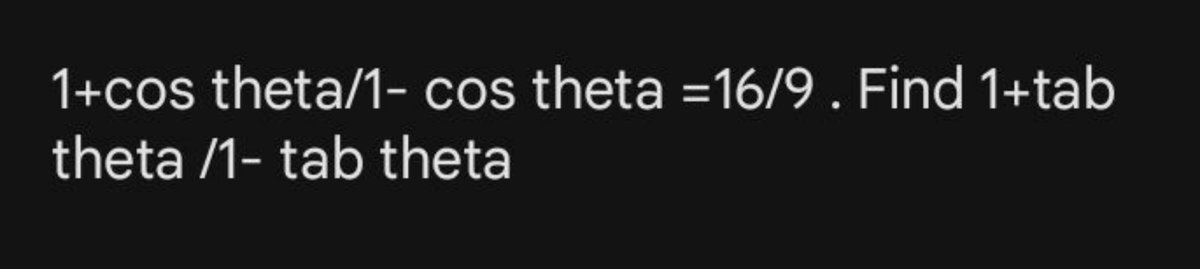 1 + \cos theta/1- cos theta = 16 / 9. Find 1 + tab theta /1- tab theta..