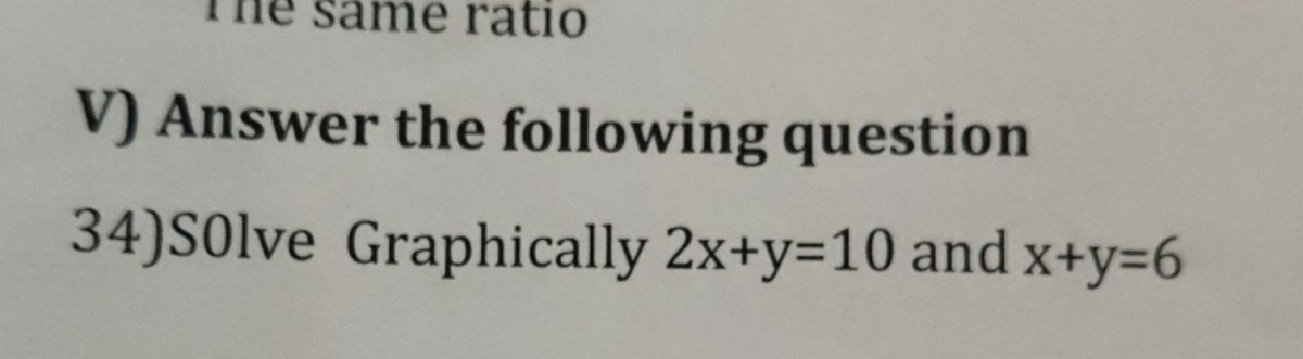 V) Answer the following question 34)SOlve Graphically 2 x + y = 10 and x