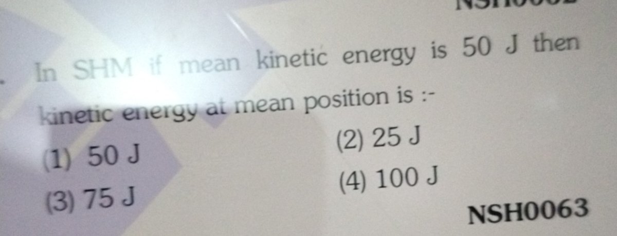 In SHM if mean kinetic energy is 50 J then kinetic energy at mean positio..