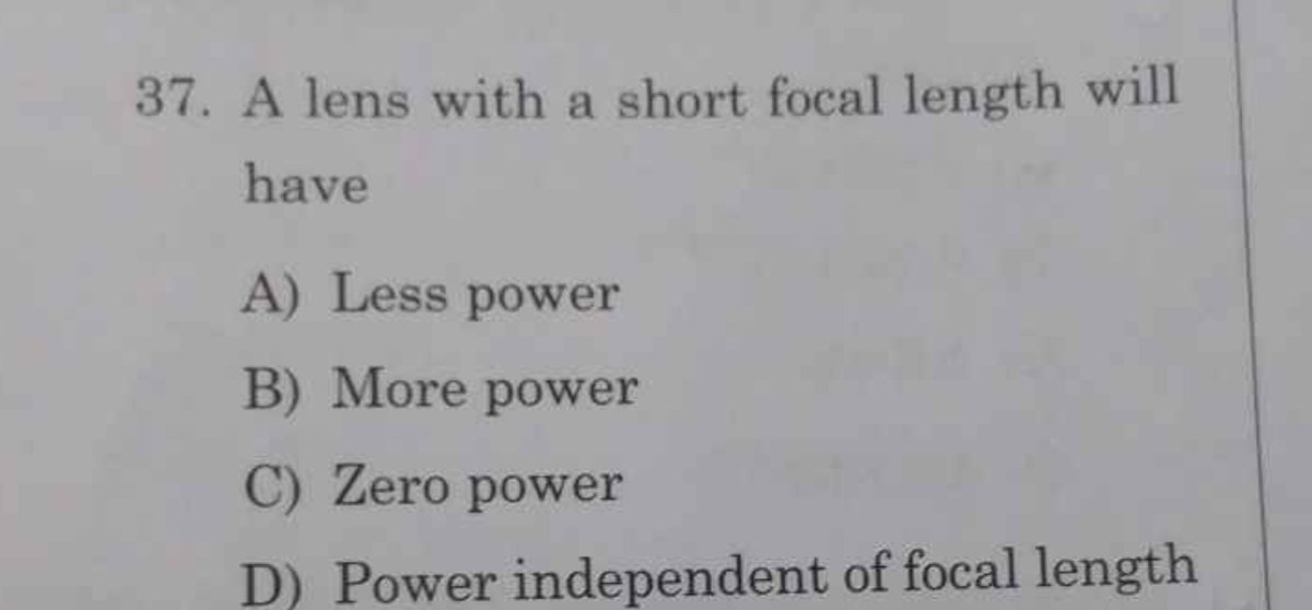 A lens with a short focal length will have A) Less power B) More power C)..
