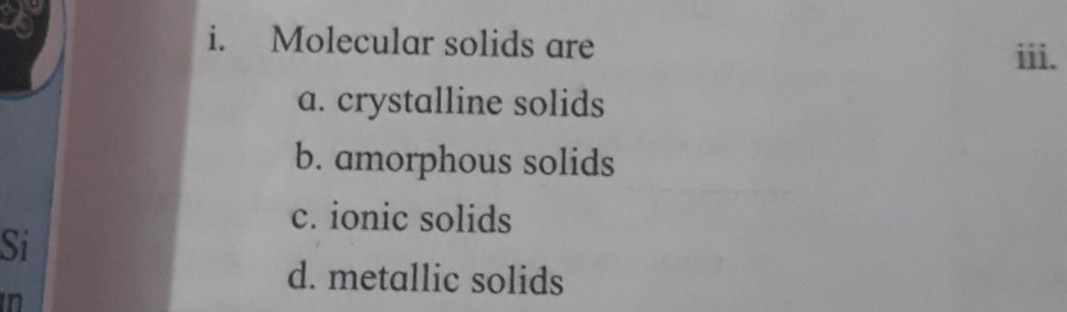 i. Molecular solids are a. crystalline solids b. amorphous solids c. ioni..