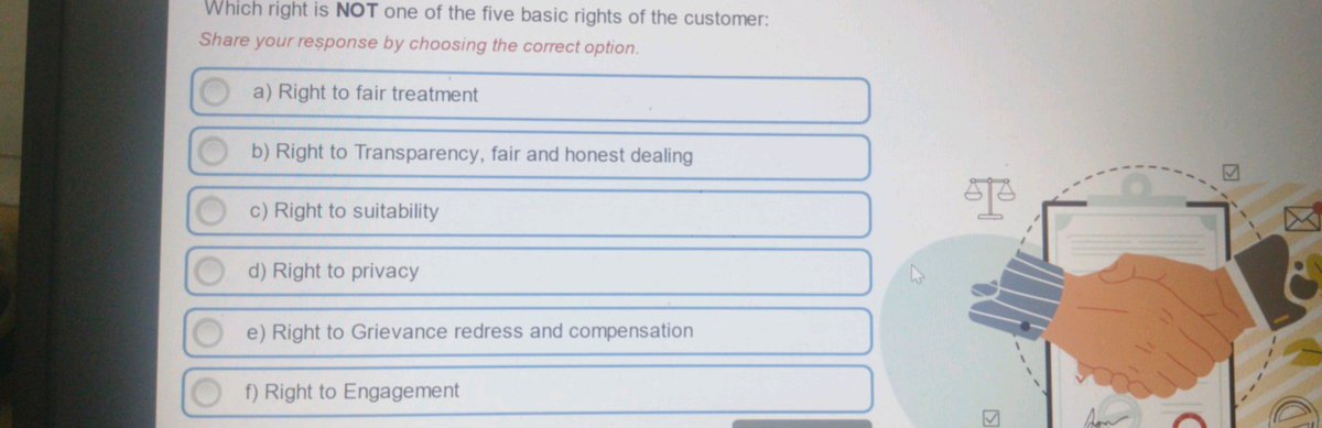 Which right is NOT one of the five basic rights of the customer: Share yo..