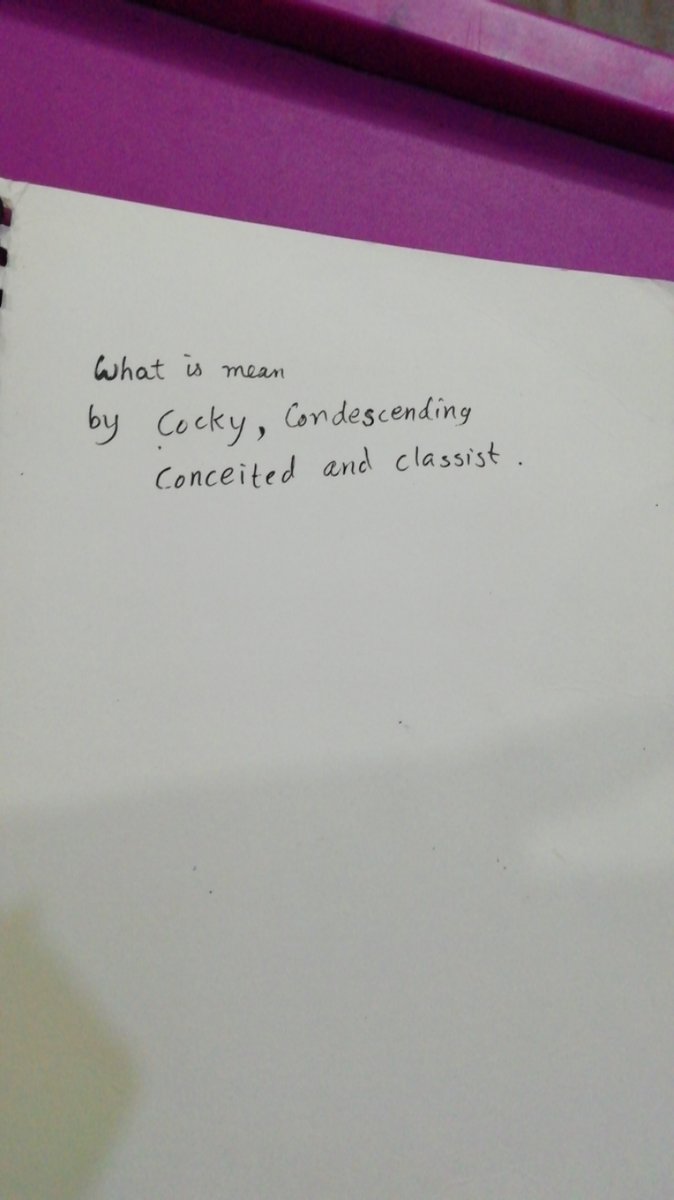 What is mean by Cocky, Condescending conceited and classist. | Filo