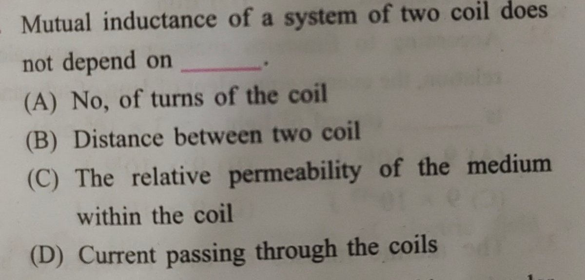 Mutual inductance of a system of two coil does not depend on \qquad (A) N..