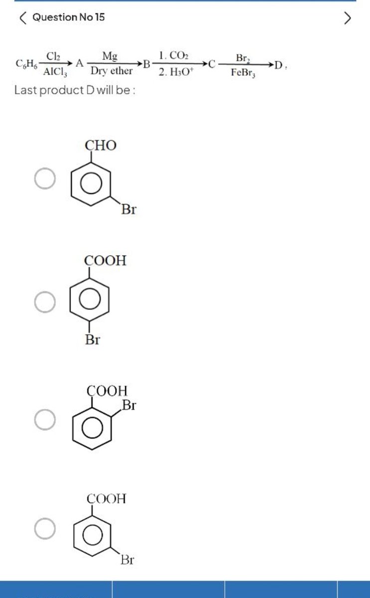 Last product D will be: C₆H₆ --(Cl₂, AlCl₃)--> A --(Mg, Dry ether)--> B