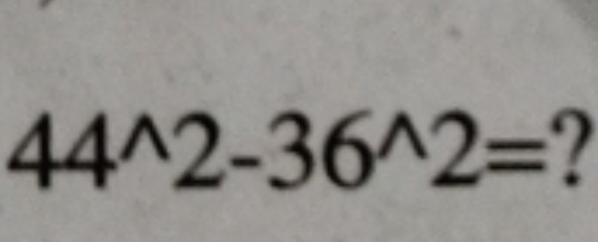 44 ^ { \wedge } 2 - 36 ^ { \wedge } 2 = ? | Filo