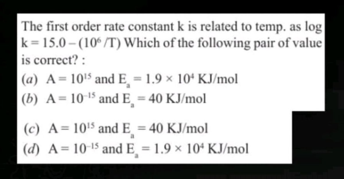 The first order rate constant k is related to temp. as log k = 15.0 - (10..