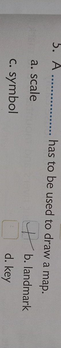 A __ has to be used to draw a map. a. scale b. landmark c. symbol d. key..