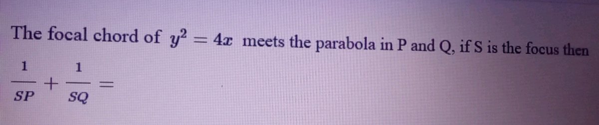 The focal chord of y ^ { 2 } = 4 x meets the parabola in P and Q , if S i..
