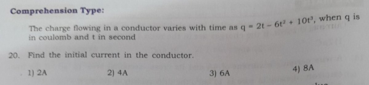 The charge flowing in a conductor varies with time as q = 2t - 6t^2 + 10t..